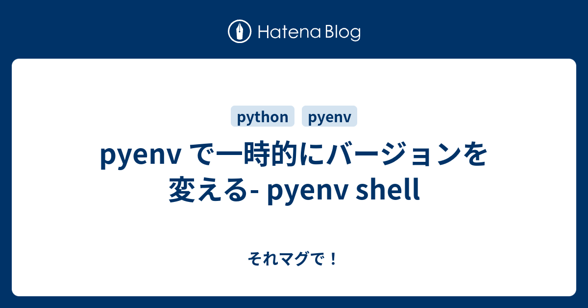 pyenv で一時的にバージョンを変える- pyenv shell - それマグで！