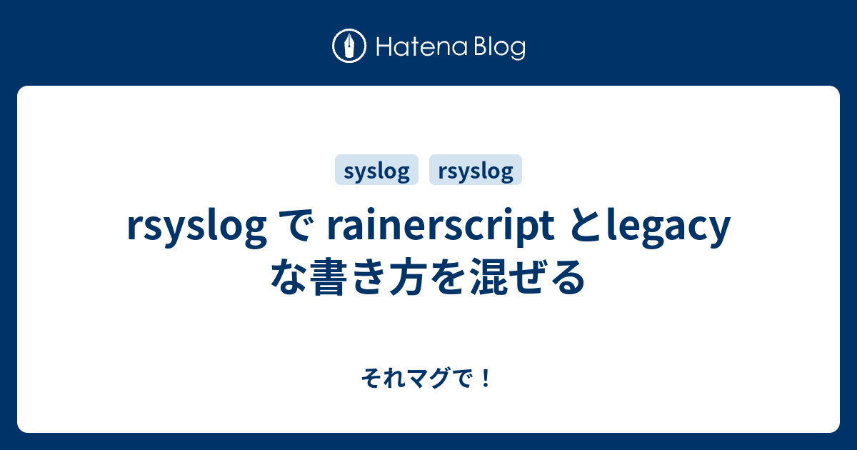 rsyslog で rainerscript とlegacy な書き方を混ぜる - それマグで！