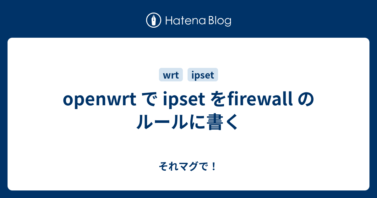 openwrt で ipset をfirewall のルールに書く - それマグで！