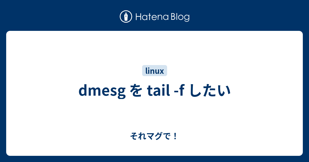 dmesg を tail -f したい - それマグで！