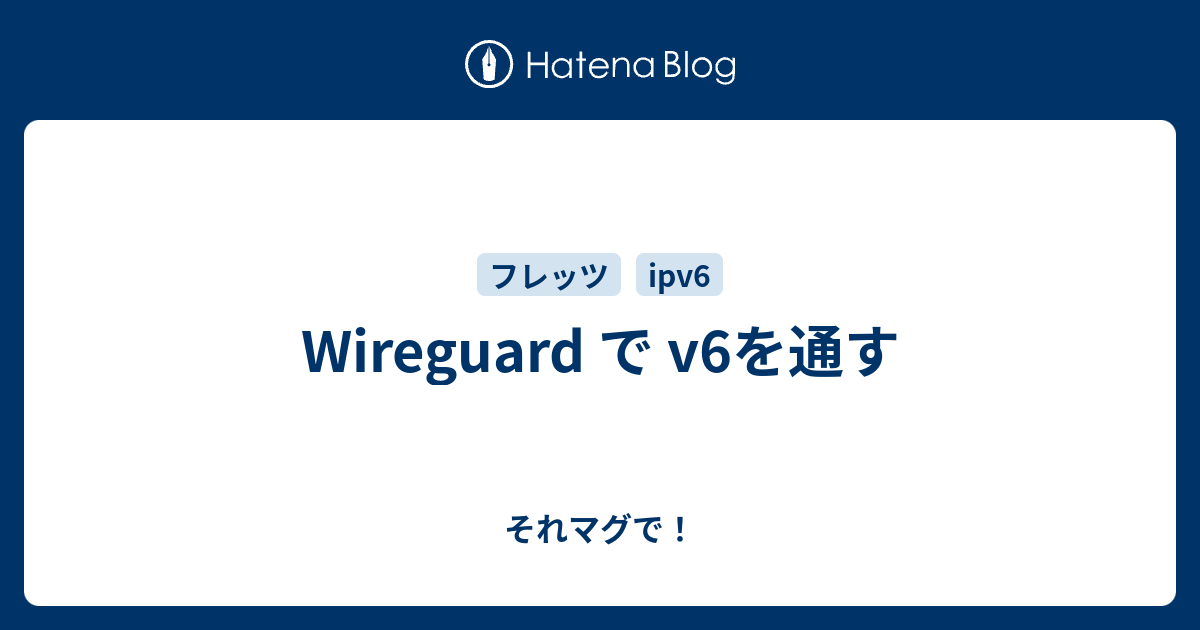 Wireguard で v6を通す - それマグで！