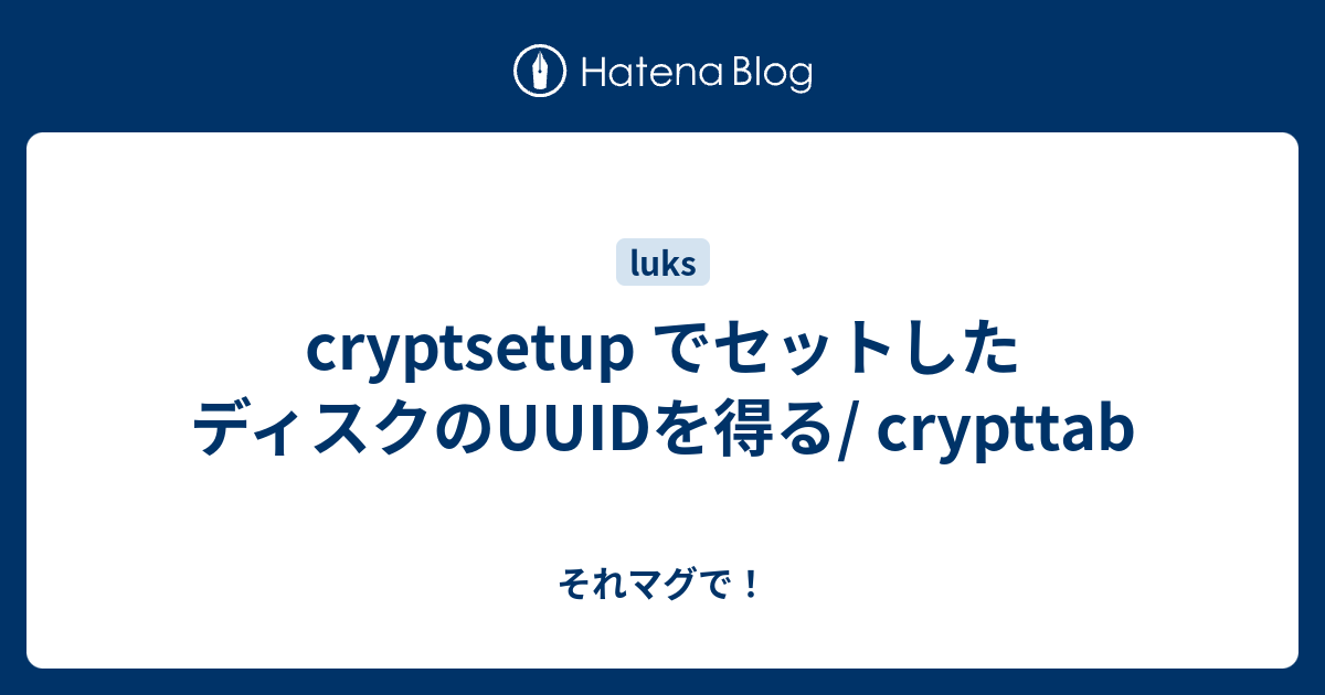 cryptsetup でセットしたディスクのUUIDを得る/ crypttab - それマグで！