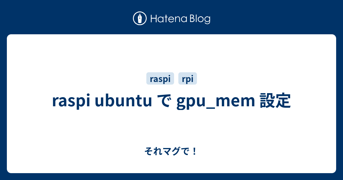 raspi ubuntu で gpu_mem 設定 - それマグで！