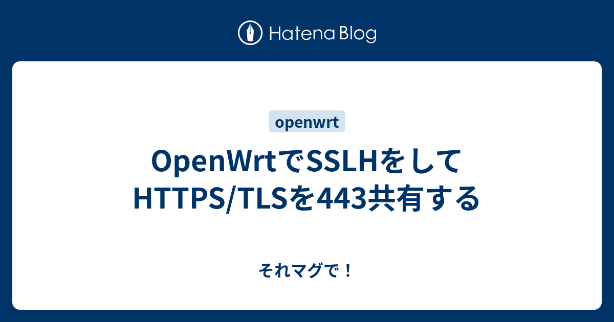 OpenWrtでSSLHをしてHTTPS/TLSを443共有する - それマグで！