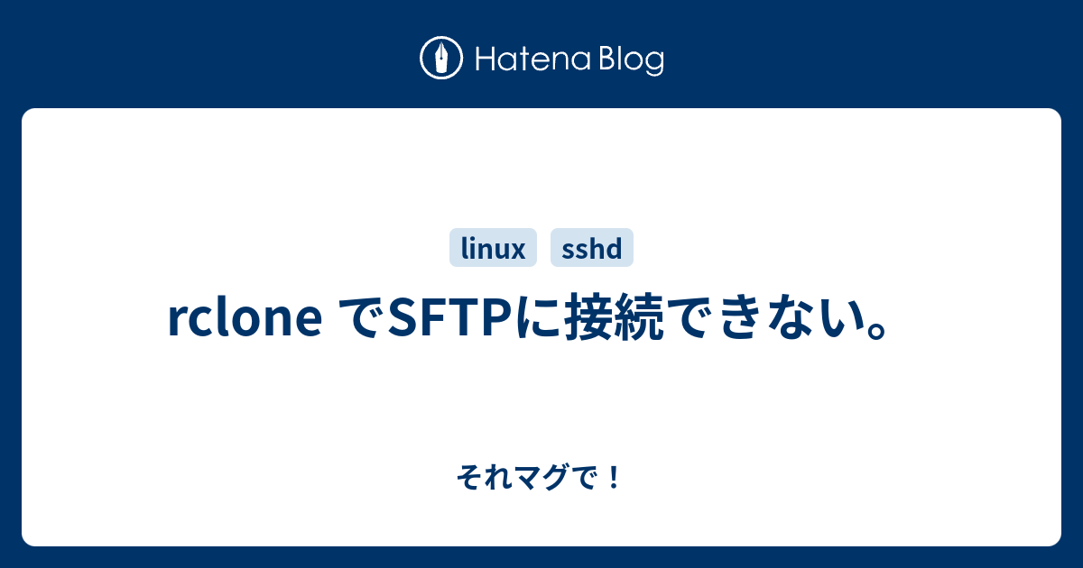 rclone でSFTPに接続できない。 - それマグで！
