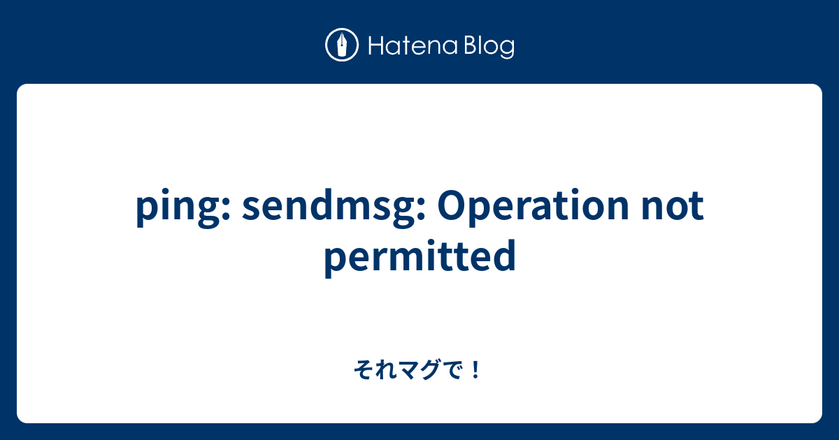 ping: sendmsg: Operation not permitted - それマグで！