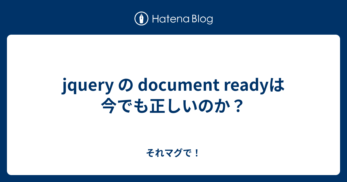 jquery の document readyは今でも正しいのか？ - それマグで！