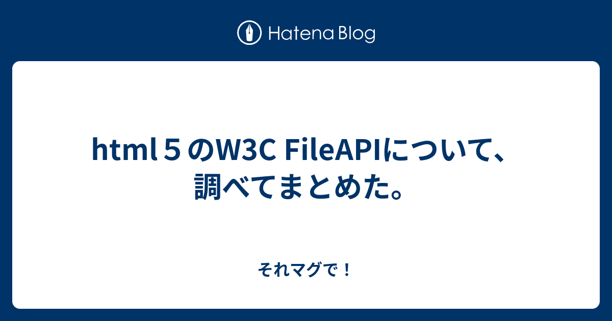 html5のW3C FileAPIについて、調べてまとめた。 - それマグで！