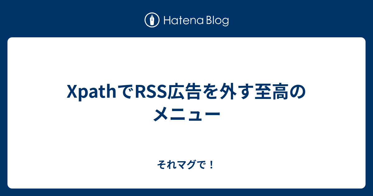 XpathでRSS広告を外す至高のメニュー - それマグで！