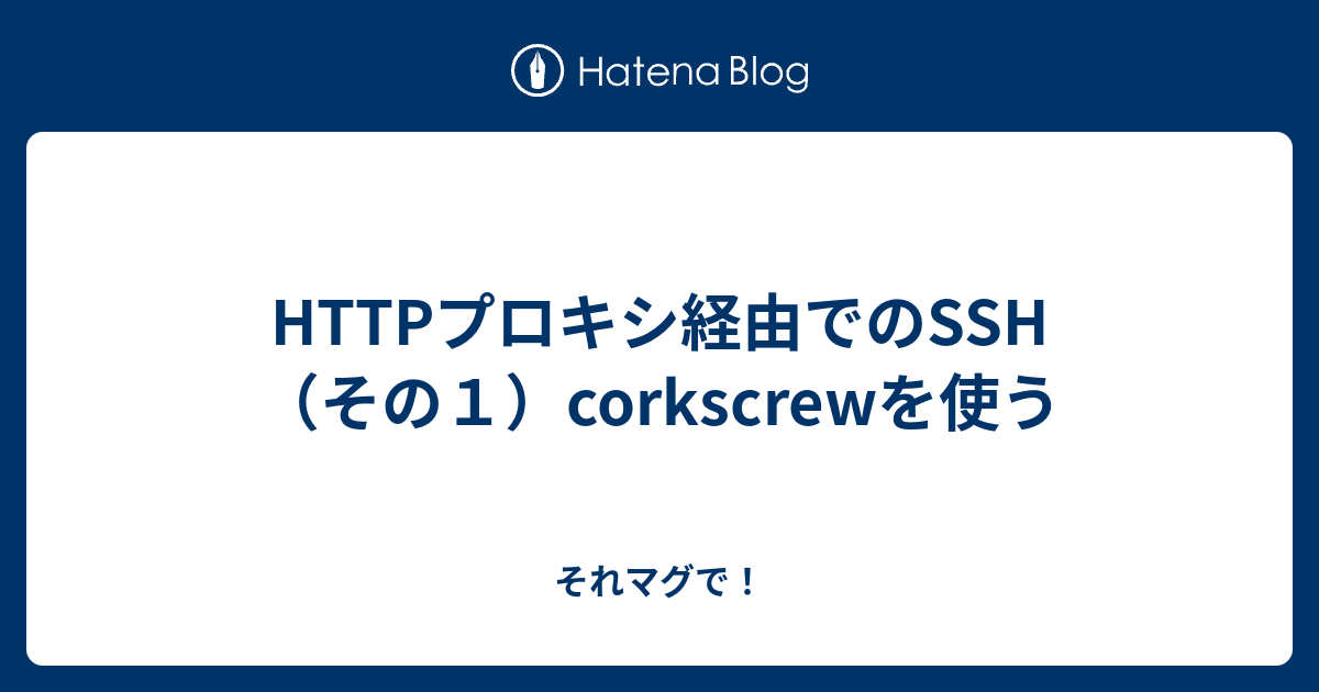 HTTPプロキシ経由でのSSH（その1）corkscrewを使う - それマグで！