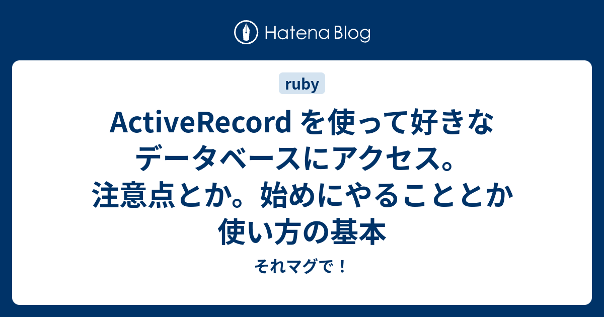 ActiveRecord を使って好きなデータベースにアクセス。注意点とか。始めにやることとか使い方の基本 - それマグで！