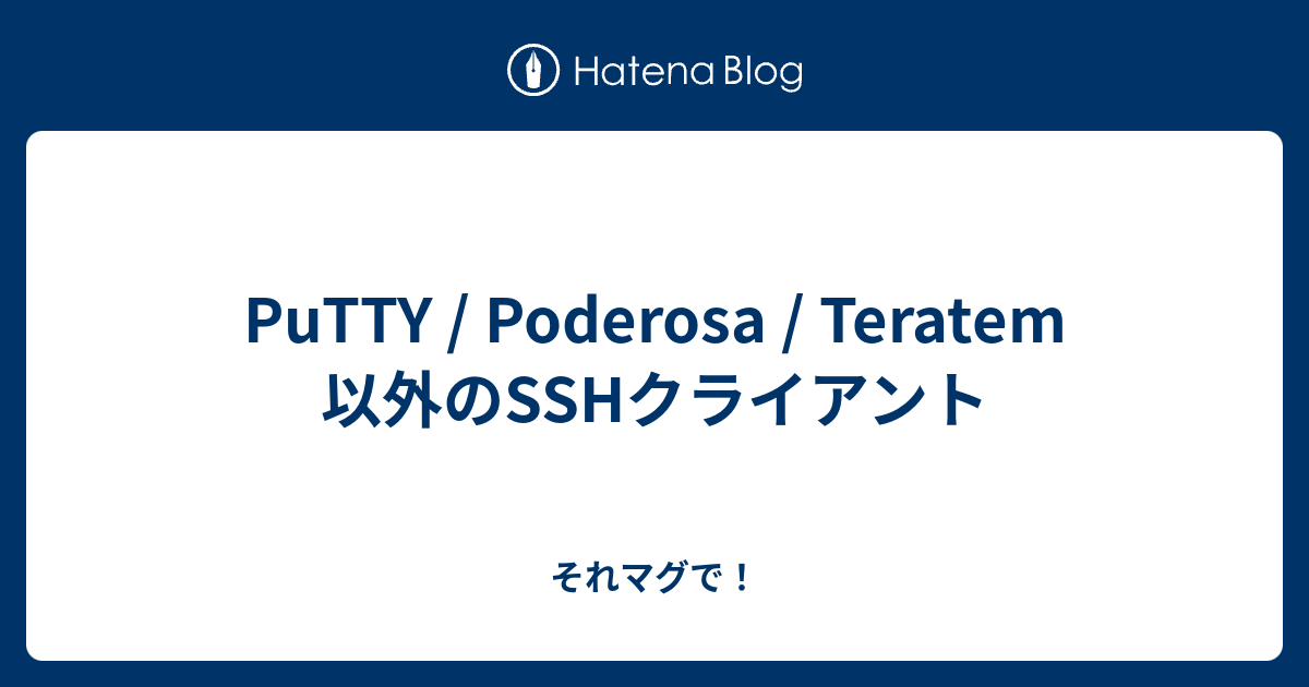 PuTTY / Poderosa / Teratem 以外のSSHクライアント - それマグで！