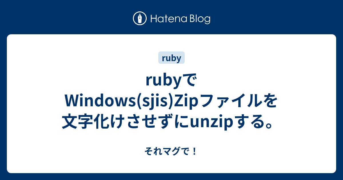 rubyでWindows(sjis)Zipファイルを文字化けさせずにunzipする。 - それマグで！