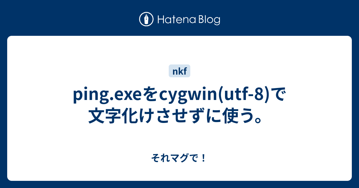 ping.exeをcygwin(utf-8)で文字化けさせずに使う。 - それマグで！