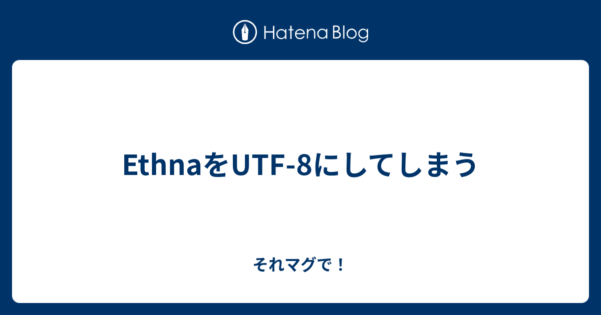 EthnaをUTF-8にしてしまう - それマグで！
