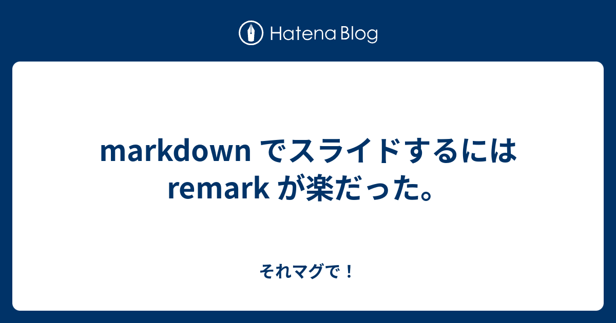 markdown でスライドするにはremark が楽だった。 - それマグで！