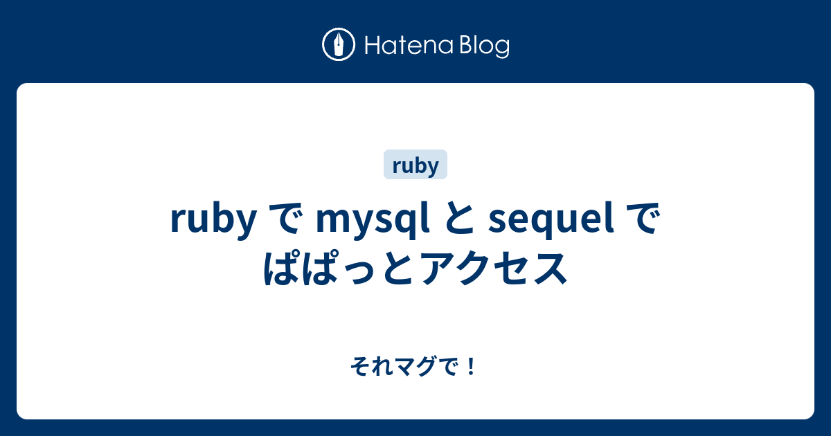 ruby で mysql と sequel でぱぱっとアクセス - それマグで！