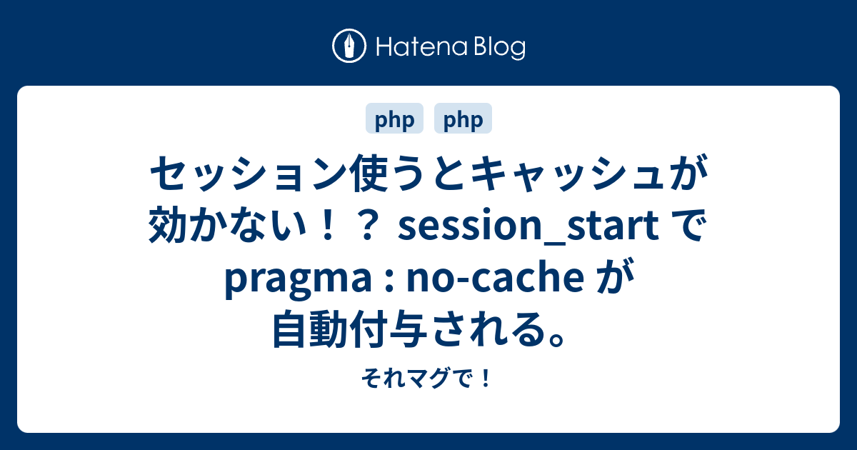 セッション使うとキャッシュが効かない！？ session_start で pragma : no-cache が自動付与される。 - それマグで！