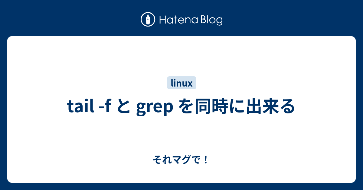 tail -f と grep を同時に出来る - それマグで！
