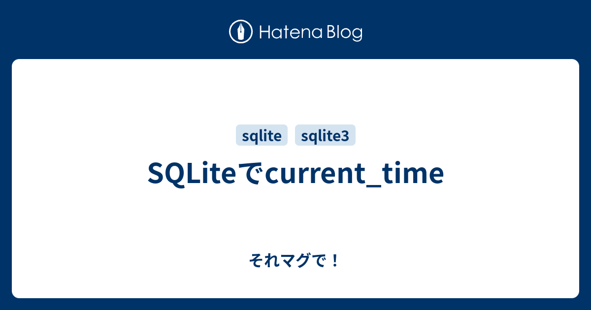 SQLiteでcurrent_time - それマグで！
