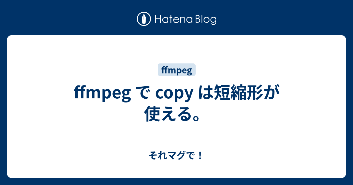 ffmpeg で copy は短縮形が使える。 - それマグで！