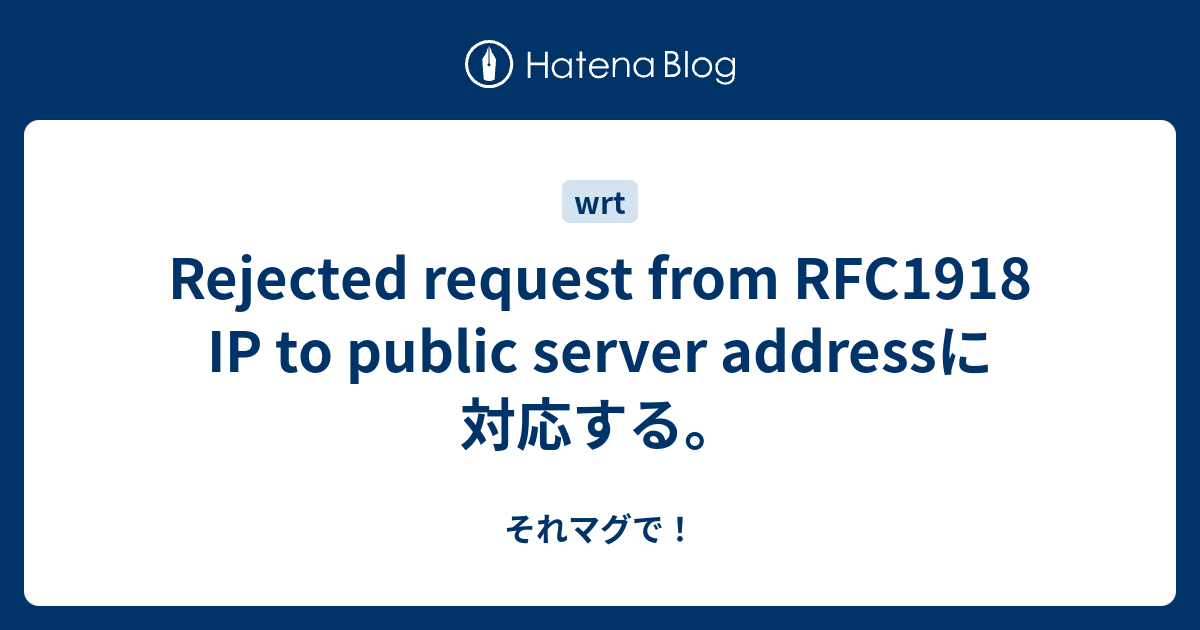Rejected request from RFC1918 IP to public server addressに対応する。 - それマグで！