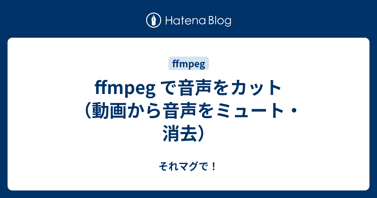 ffmpeg で音声をカット（動画から音声をミュート・消去） - それマグで！