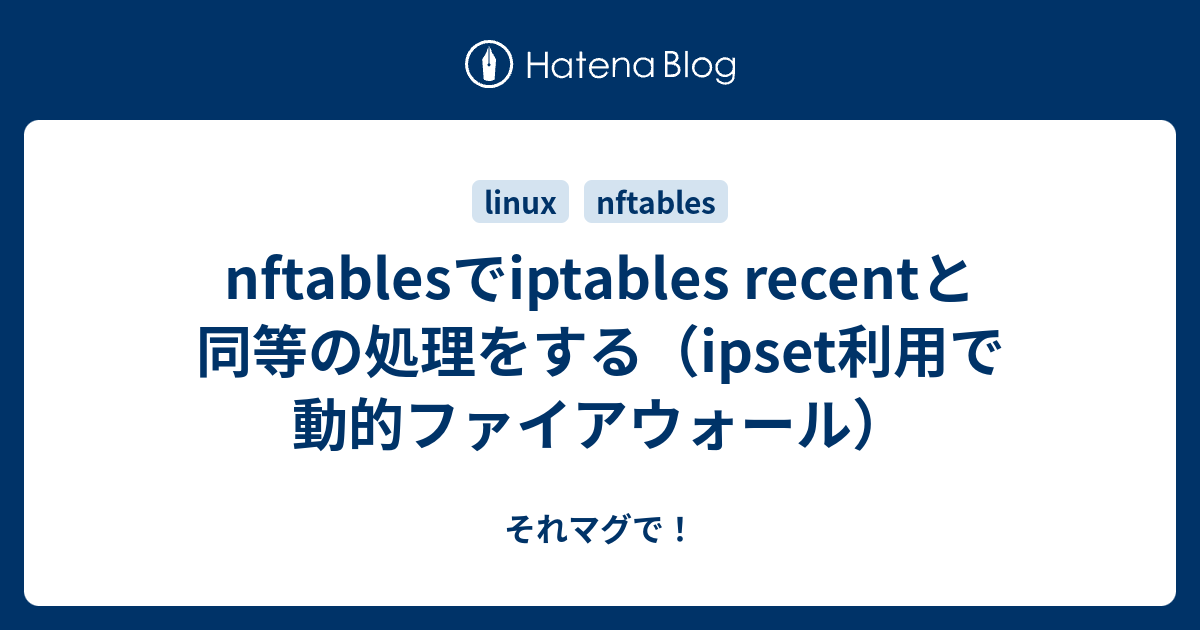 nftablesでiptables recentと同等の処理をする（ipset利用で動的ファイアウォール） - それマグで！
