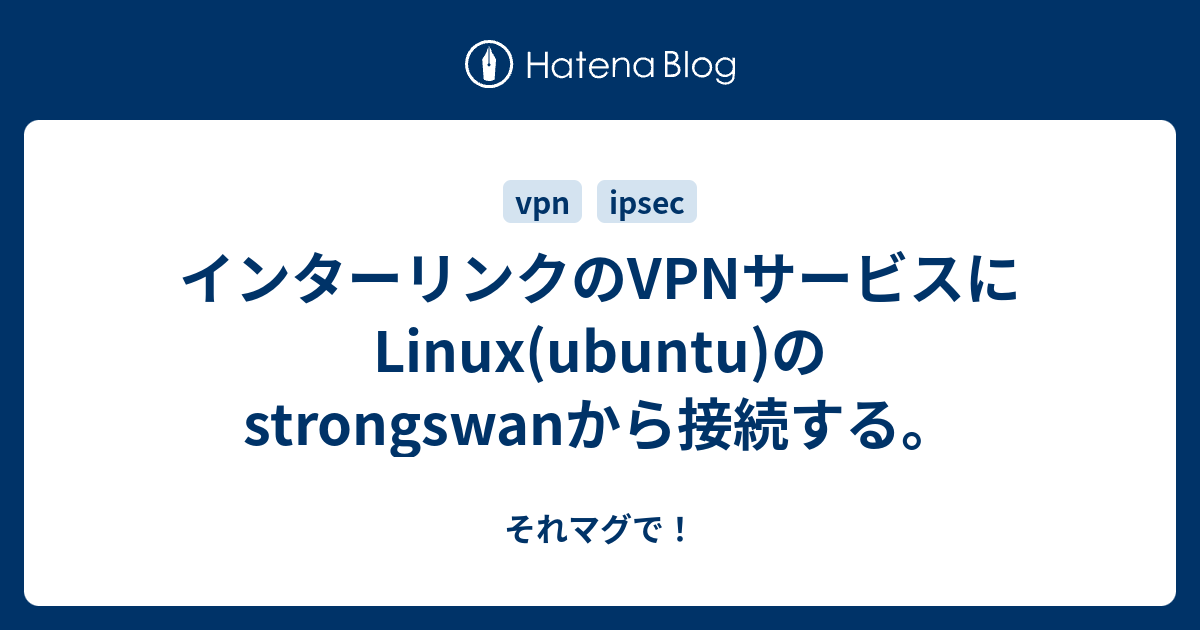 インターリンクのVPNサービスにLinux(ubuntu)のstrongswanから接続する。 - それマグで！