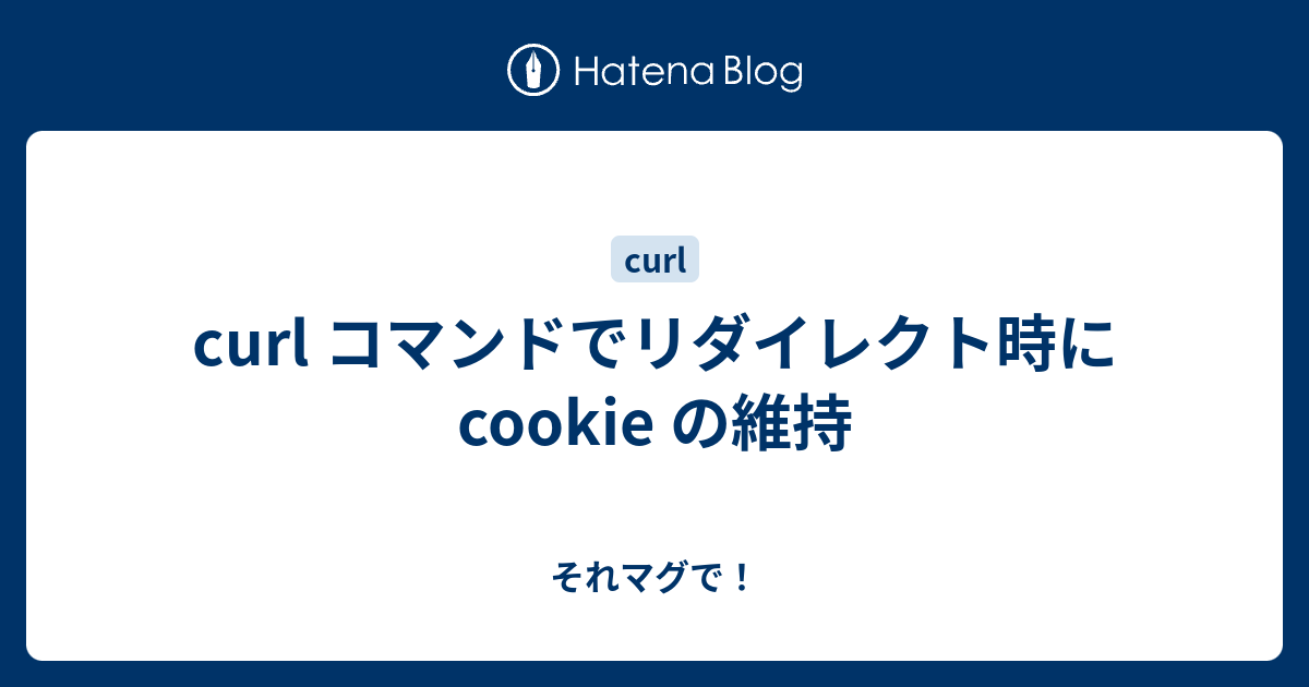 curl コマンドでリダイレクト時にcookie の維持 - それマグで！