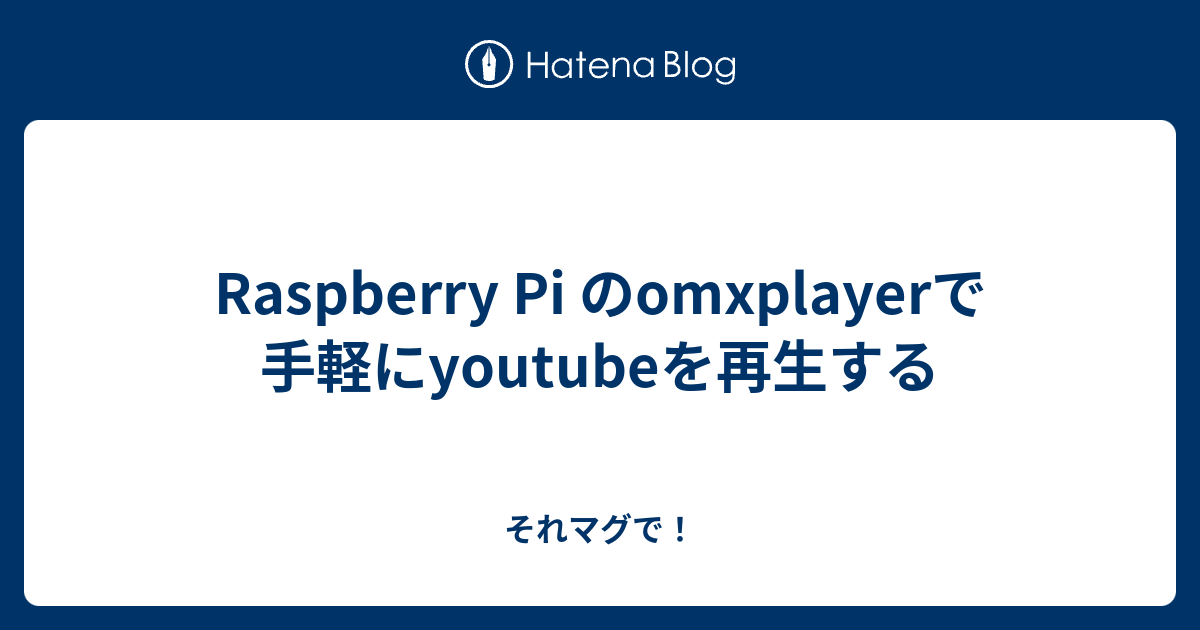 Raspberry Pi のomxplayerで手軽にyoutubeを再生する - それマグで！