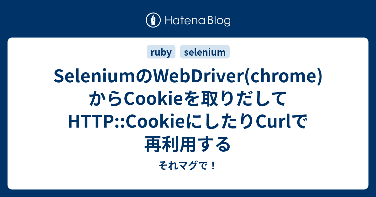 SeleniumのWebDriver(chrome)からCookieを取りだしてHTTP::CookieにしたりCurlで再利用する - それマグで！