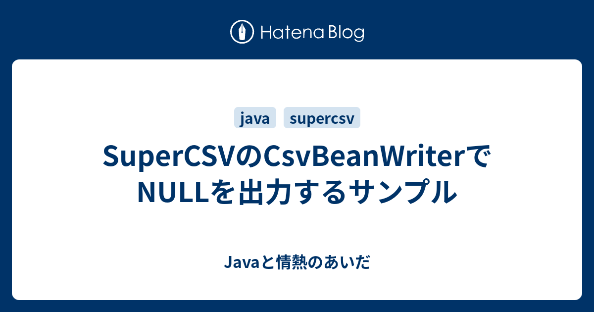 SuperCSVのCsvBeanWriterでNULLを出力するサンプル - Javaと情熱のあいだ