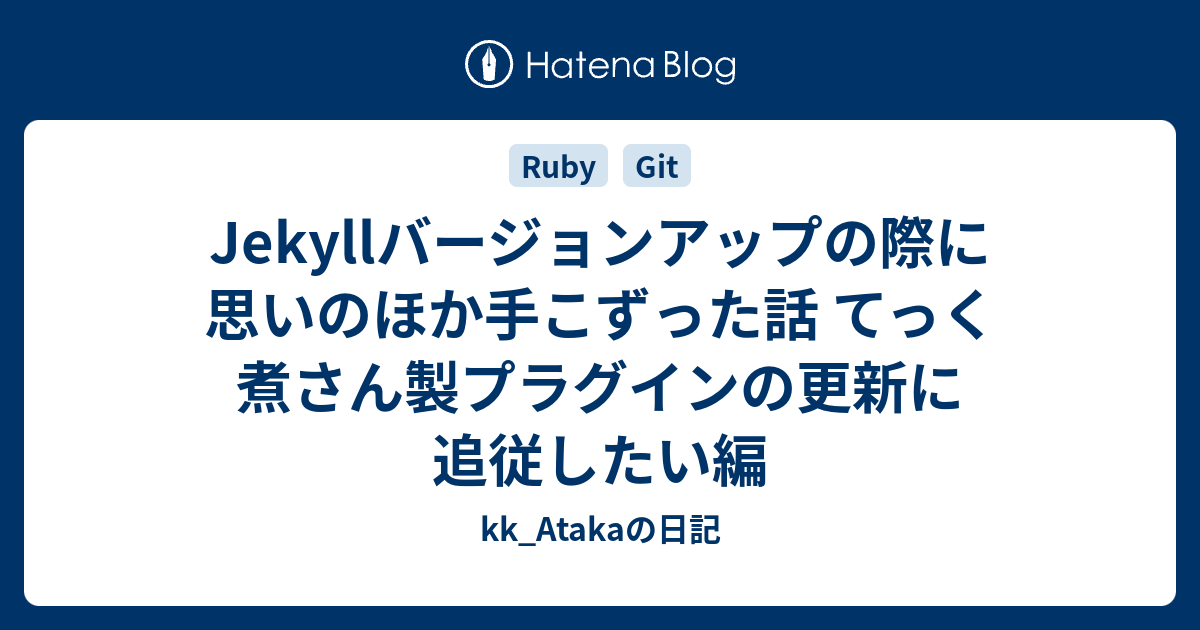 Jekyllバージョンアップの際に思いのほか手こずった話 てっく煮さん製プラグインの更新に追従したい編 - kk_Atakaの日記