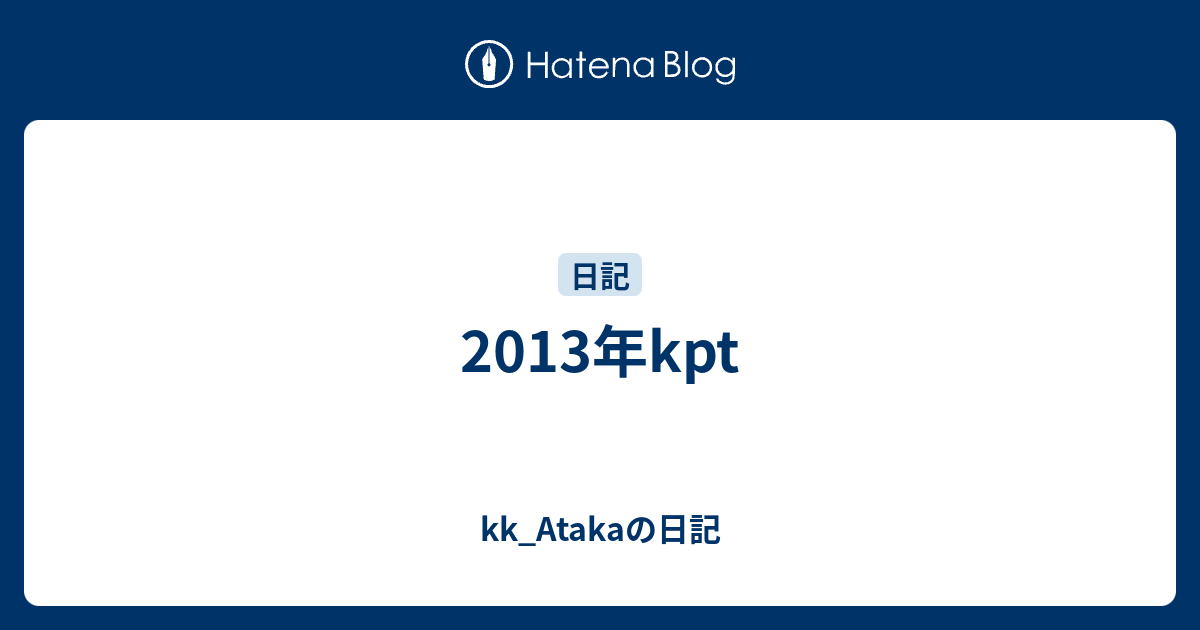 2013年kpt - kk_Atakaの日記