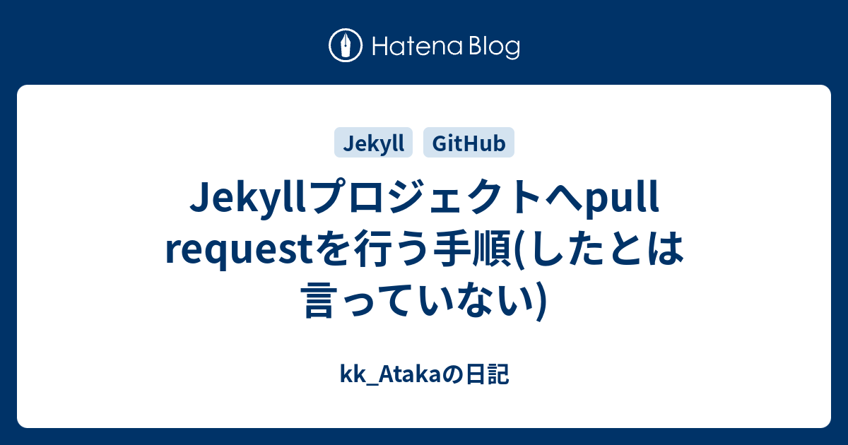 Jekyllプロジェクトへpull requestを行う手順(したとは言っていない) - kk_Atakaの日記