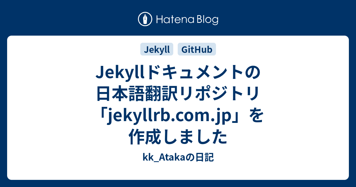 Jekyllドキュメントの日本語翻訳リポジトリ「jekyllrb.com.jp」を作成しました - kk_Atakaの日記