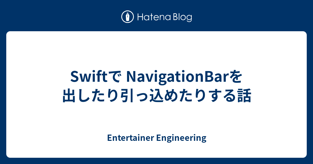 Swiftで NavigationBarを出したり引っ込めたりする話 - Entertainer Engineering