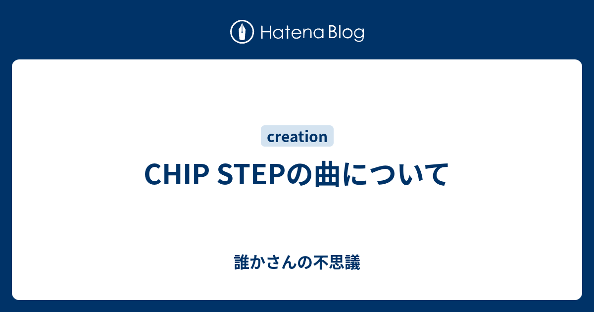 CHIP STEPの曲について - 誰かさんの不思議