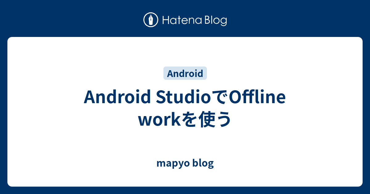 Android StudioでOffline workを使う - mapyo blog