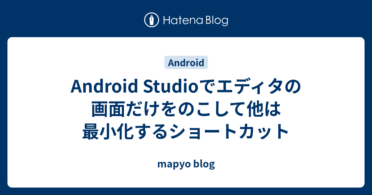 Android Studioでエディタの画面だけをのこして他は最小化するショートカット - mapyo blog