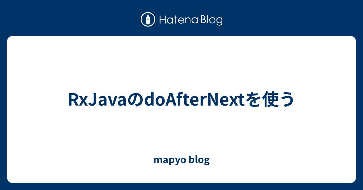 RxJavaのdoAfterNextを使う - mapyo blog