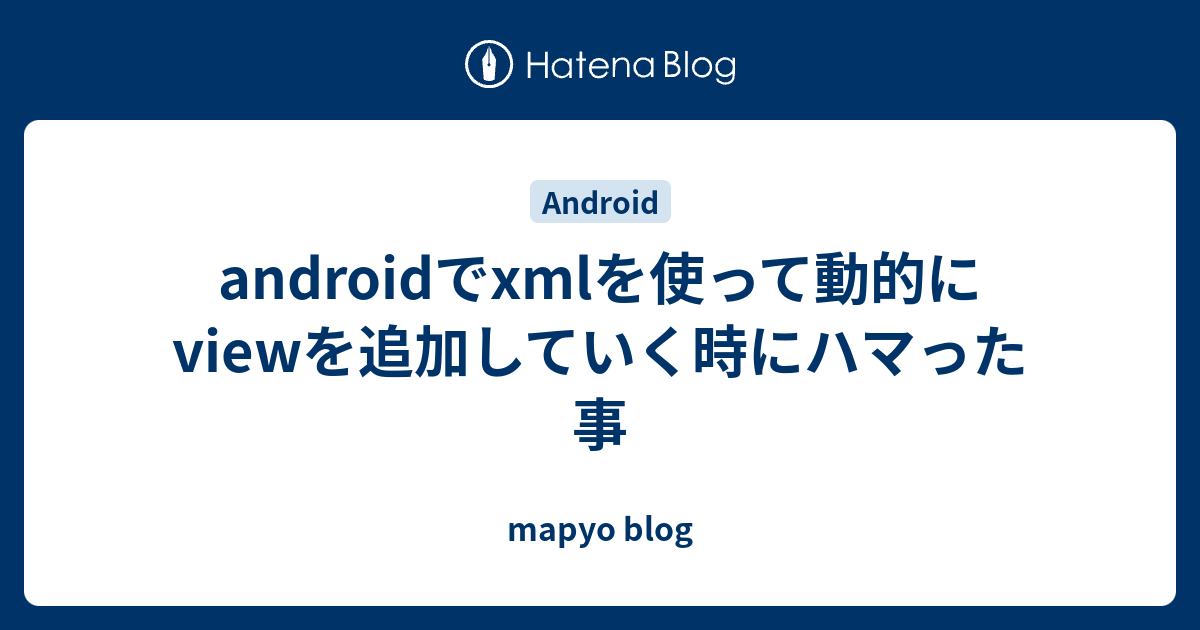 androidでxmlを使って動的にviewを追加していく時にハマった事 - mapyo blog