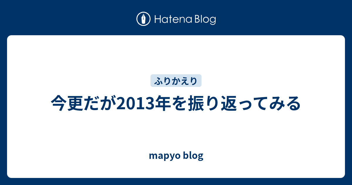今更だが2013年を振り返ってみる - mapyo blog