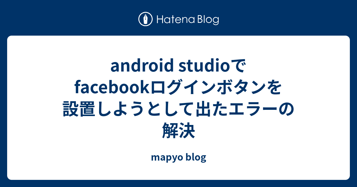 android studioでfacebookログインボタンを設置しようとして出たエラーの解決 - 画竜点睛を衝く@mapyo