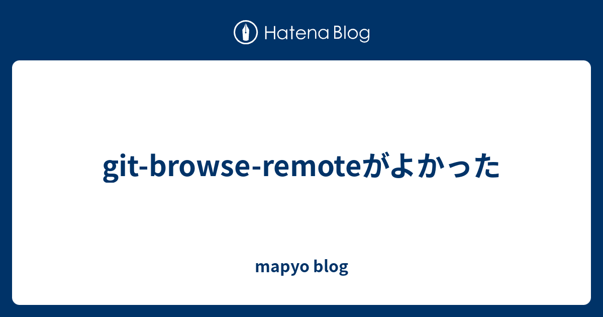 git-browse-remoteがよかった - mapyo blog