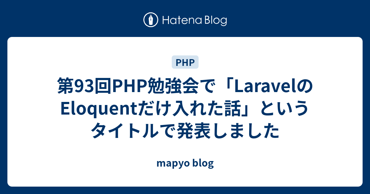 第93回PHP勉強会で「LaravelのEloquentだけ入れた話」というタイトルで発表しました - mapyo blog