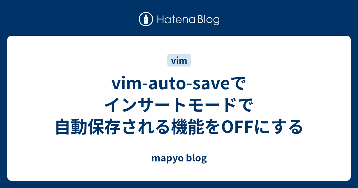 vim-auto-saveでインサートモードで自動保存される機能をOFFにする - mapyo blog