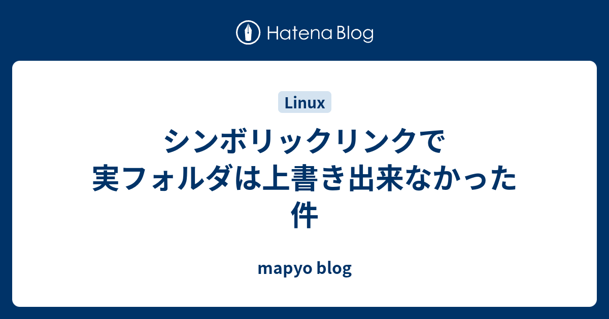 シンボリックリンクで実フォルダは上書き出来なかった件 - mapyo blog