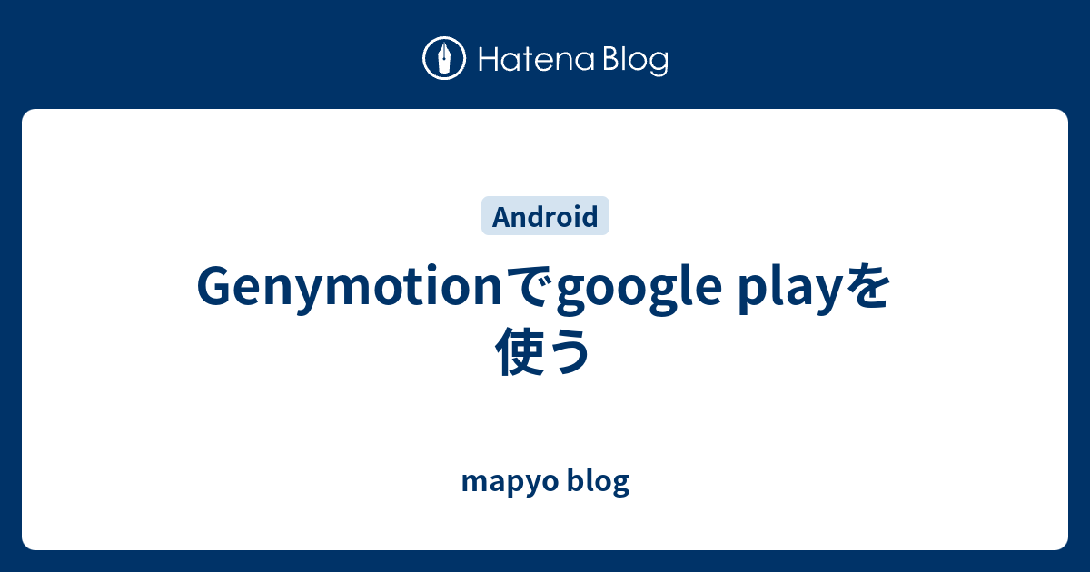 Genymotionでgoogle playを使う - mapyo blog